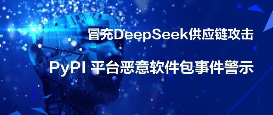 200+开发者中招！冒充DeepSeek供应链攻击：PyPI 平台恶意软件包事件警示